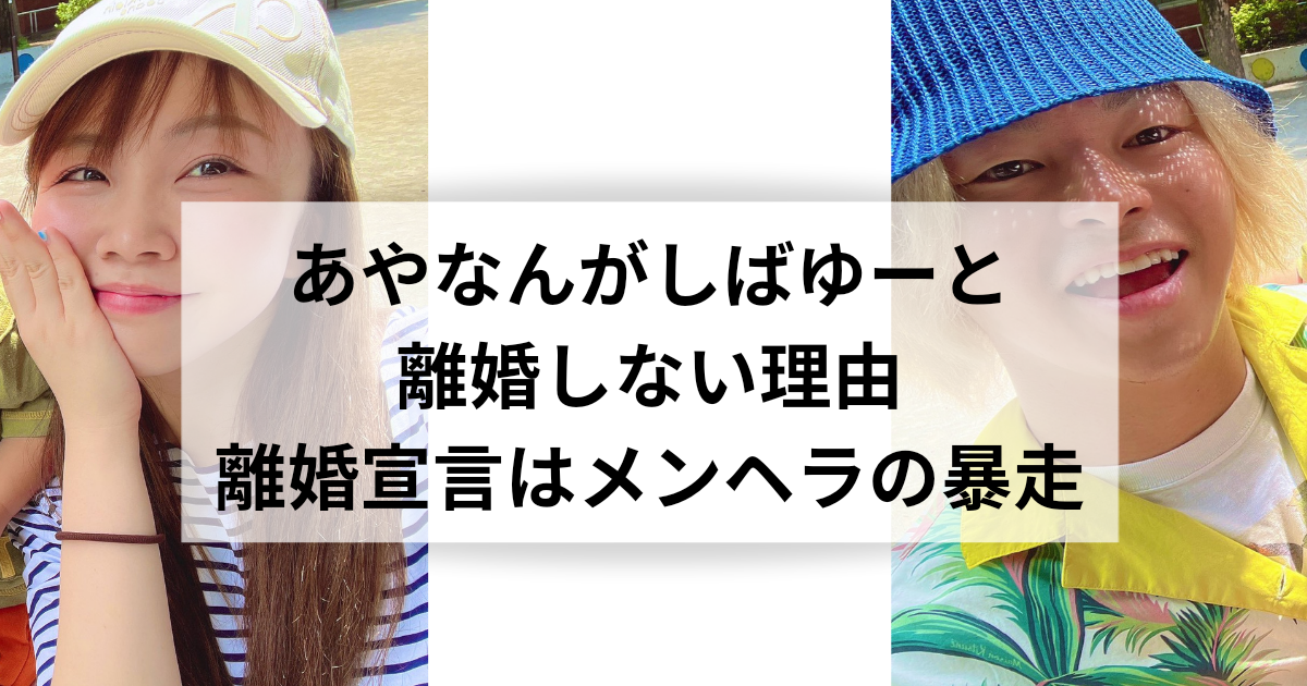 あやなんがしばゆーと離婚しない理由は？離婚宣言はメンヘラの暴走！ あじさいjapan